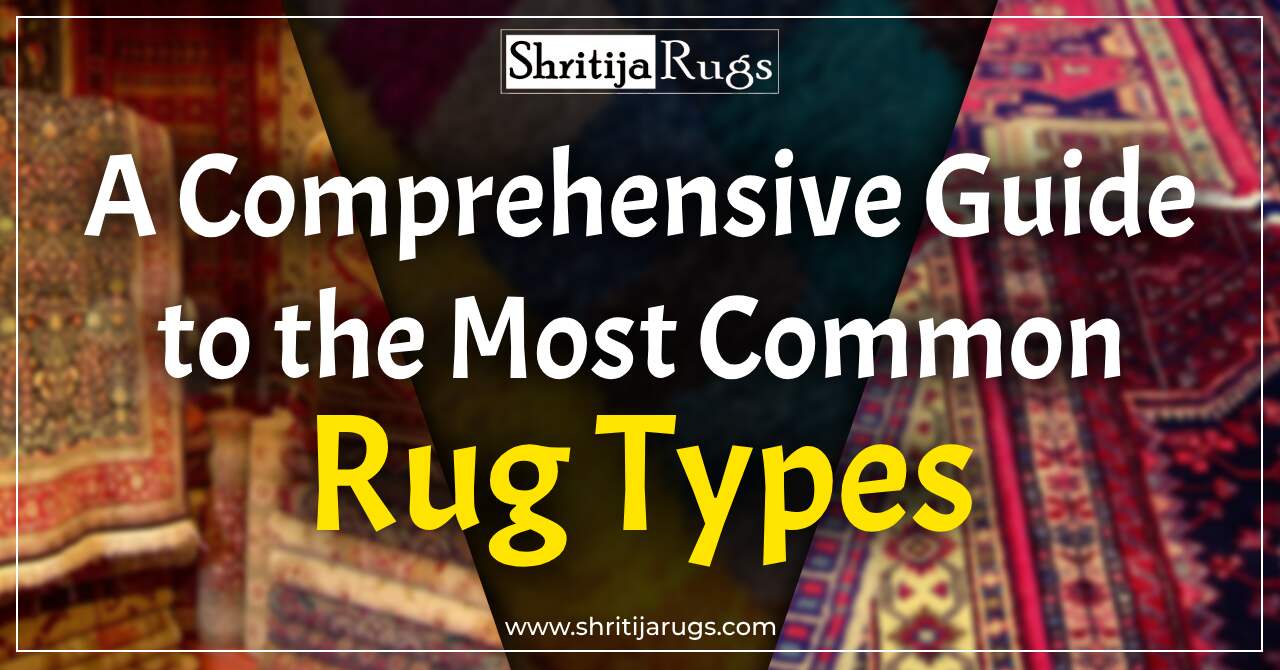 A Comprehensive Guide to the Most Common Rug Types – Shritija Rugs
