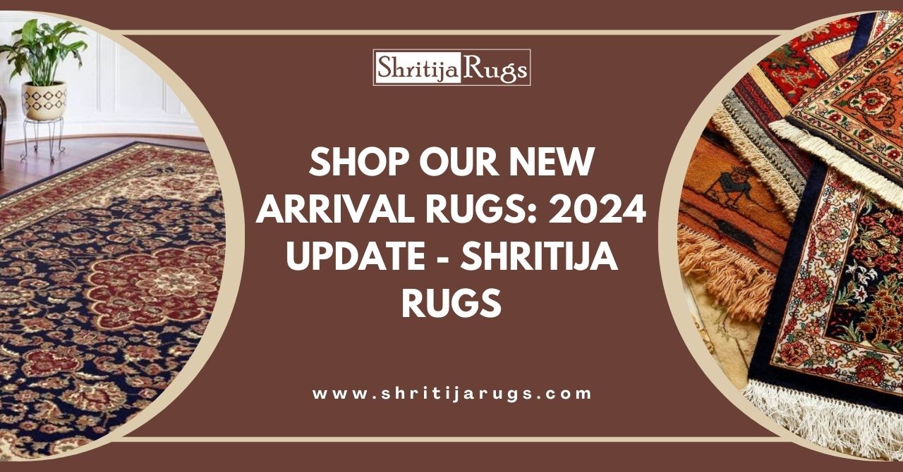 Shop Our New Arrival Rugs: 2024 Update - Shritija Rugs
